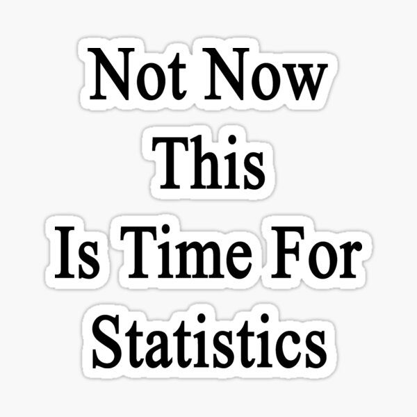 "Not Now This Is Time For Statistics " Sticker for Sale by supernova23 ...