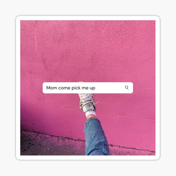 "Mom Come Pick Me Up" Sticker for Sale by sbrowne7 | Redbubble