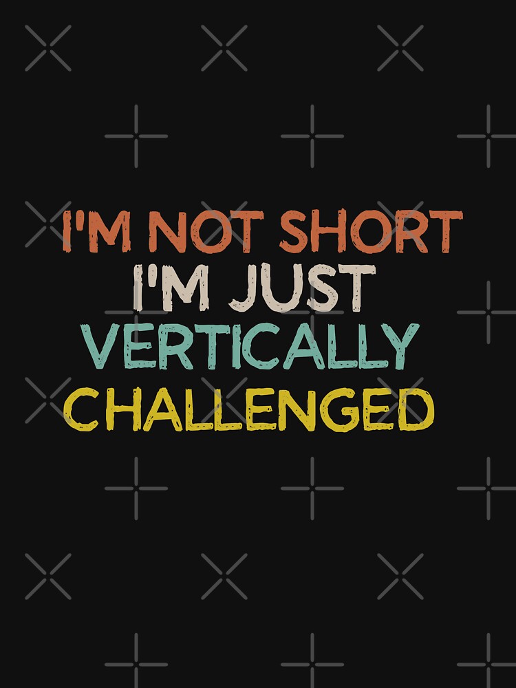 "I'm Not Short I'm Just Vertically Challenged" T-shirt for Sale by ...