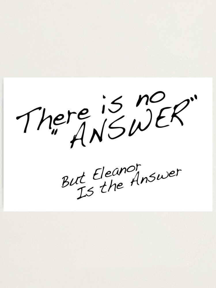 "There is no answer, but Eleanor is the answer" Photographic Print by ...