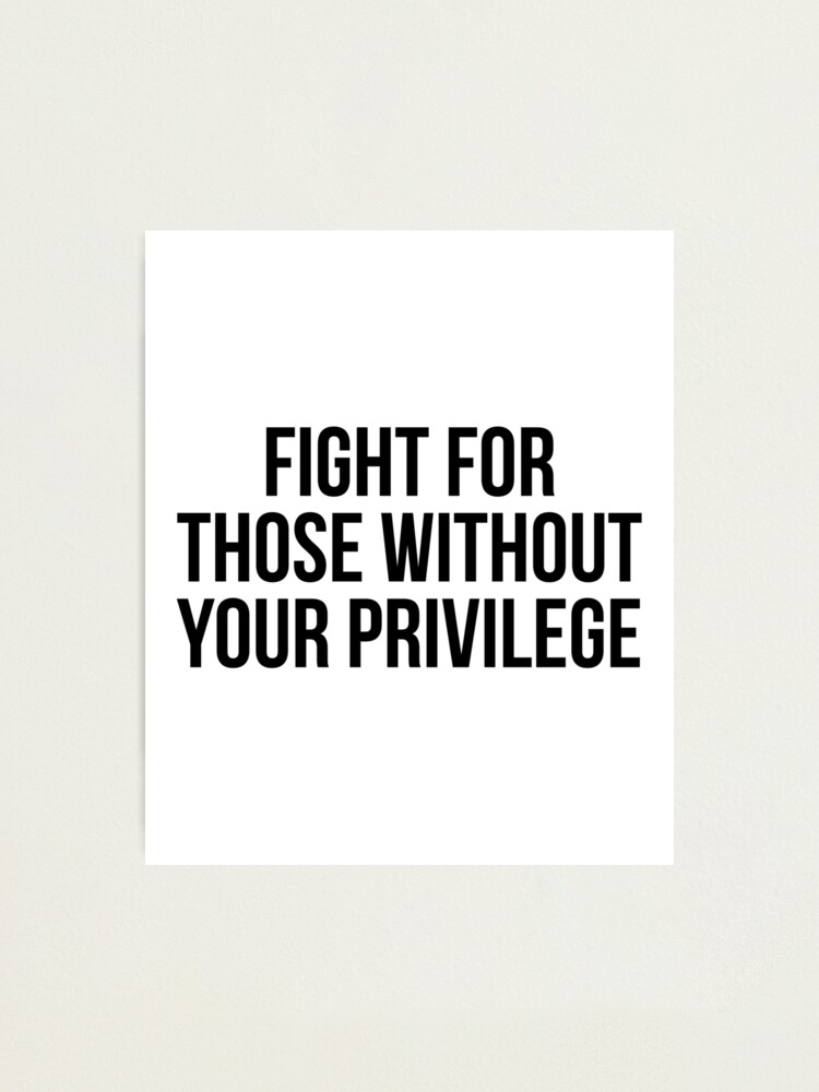 "Fight for those without your privilege" Photographic Print for Sale by ...