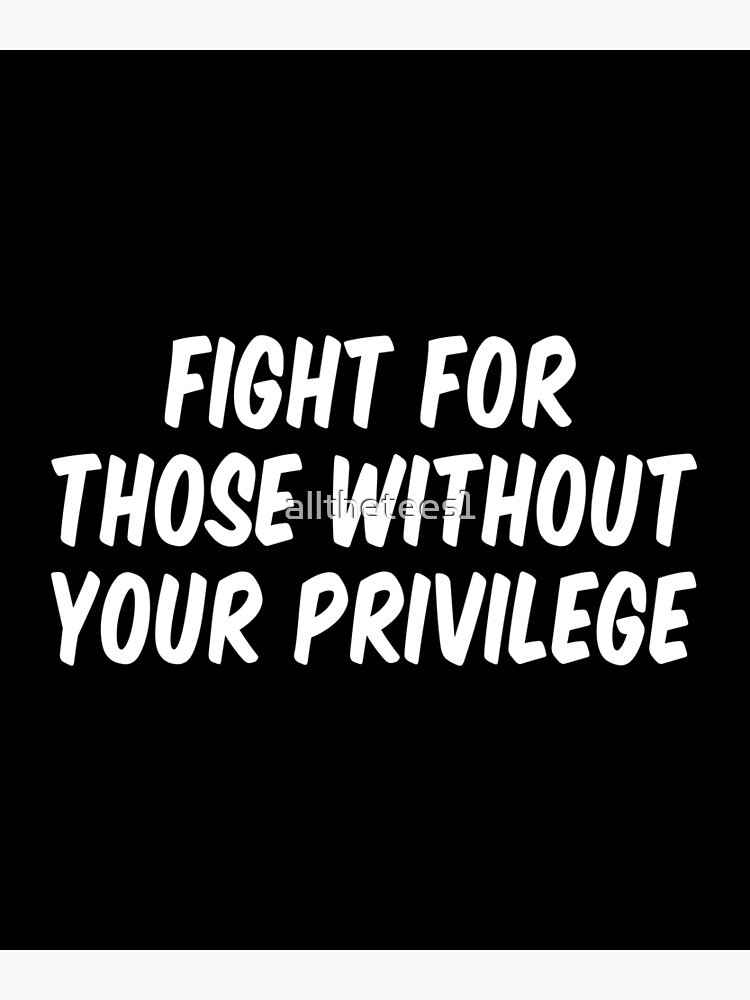 "Fight for those without your privilege" Poster for Sale by allthetees1 ...