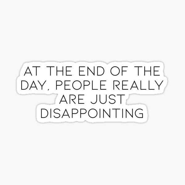 "At The End Of The Day, People Really Are Just Disappointing" Sticker ...