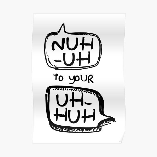 "Nuh-Uh to your Uh-Huh" Poster for Sale by MrPeterRossiter | Redbubble