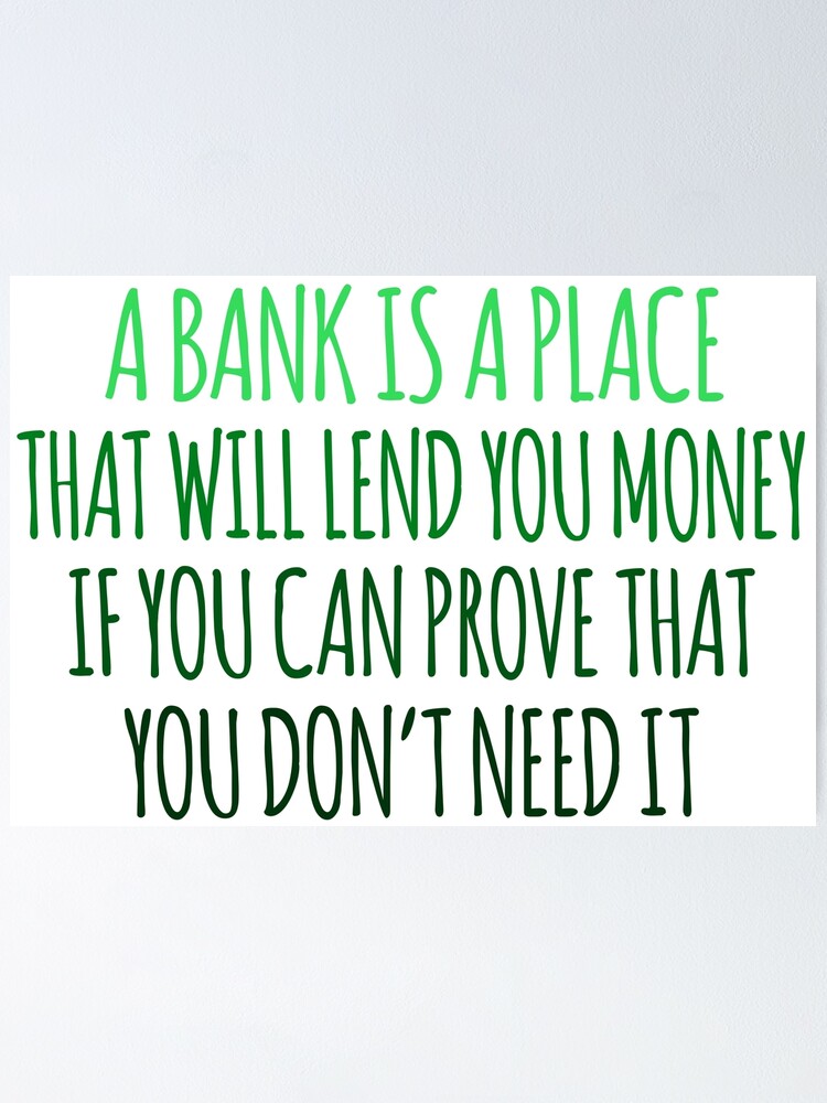 "A Bank Is A Place That Will Lend You Money If You Can Prove That You ...