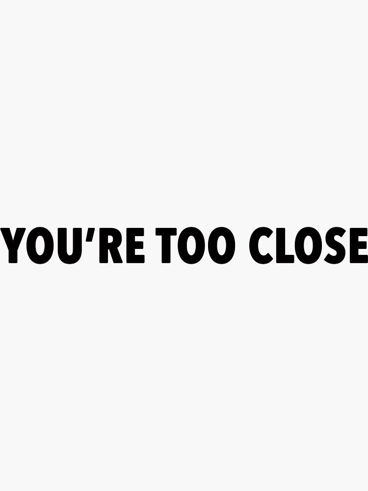 "You're Too Close " Sticker for Sale by kathleenrinfret | Redbubble