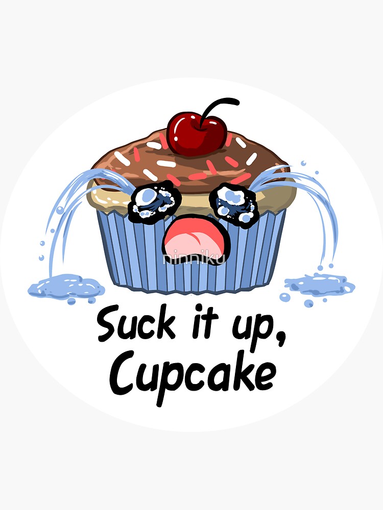 "Suck it up Cupcake, the saddest crying baked good you'll ever see ...