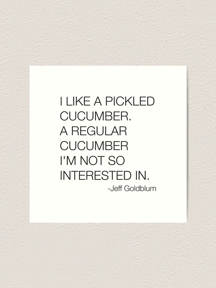 "Jeff Goldblum Cucumber Quote" Art Print by prestonsurdo | Redbubble