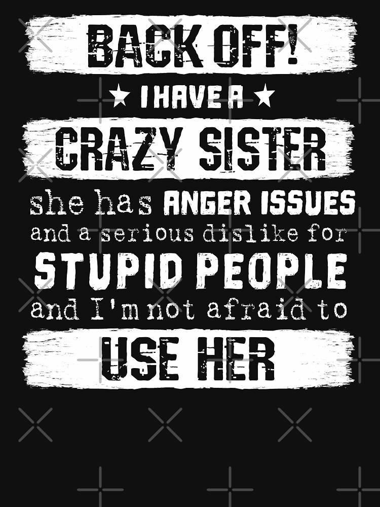Back Off I Have A Crazy Sister And Im Not Afraid To Use Her Funny