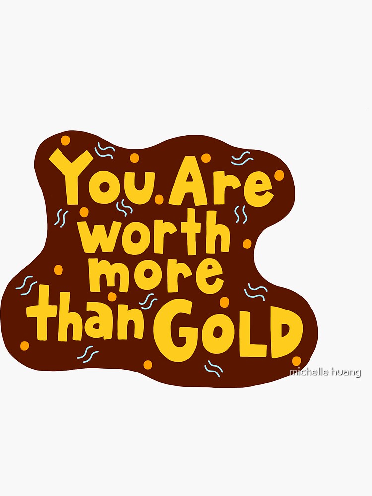 "you are worth more than gold" Sticker by michelleahuang | Redbubble