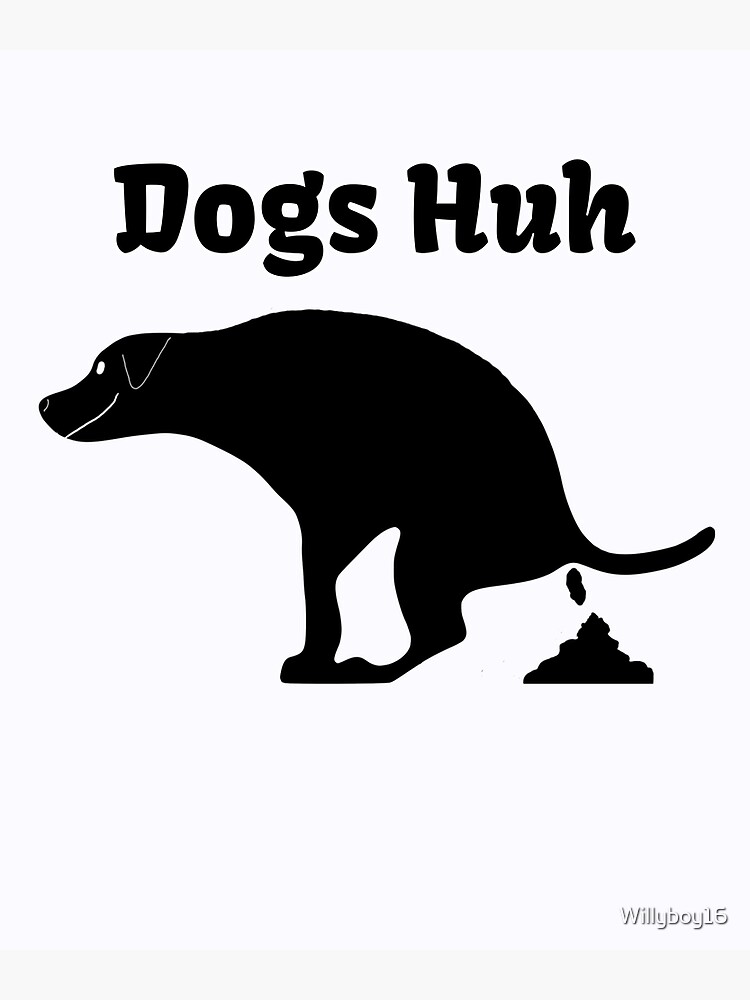 "Pooping Dog Dogs Huh " Poster by Willyboy16 | Redbubble