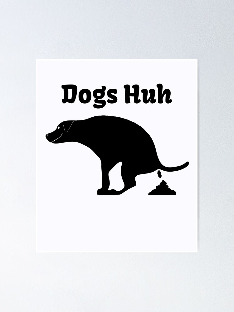 "Pooping Dog Dogs Huh " Poster by Willyboy16 | Redbubble