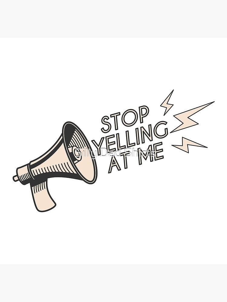 "Stop Yelling At Me" Poster for Sale by TrueTexanTees | Redbubble