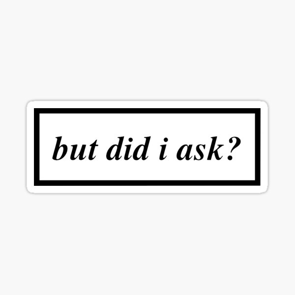 "but did i ask? " Sticker for Sale by justformyself | Redbubble