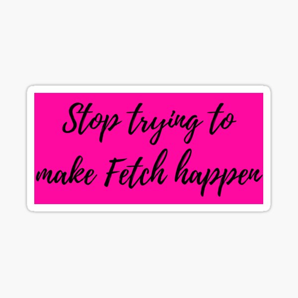 "Mean Girls - Stop Trying to Make Fetch Happen" Sticker for Sale by ...