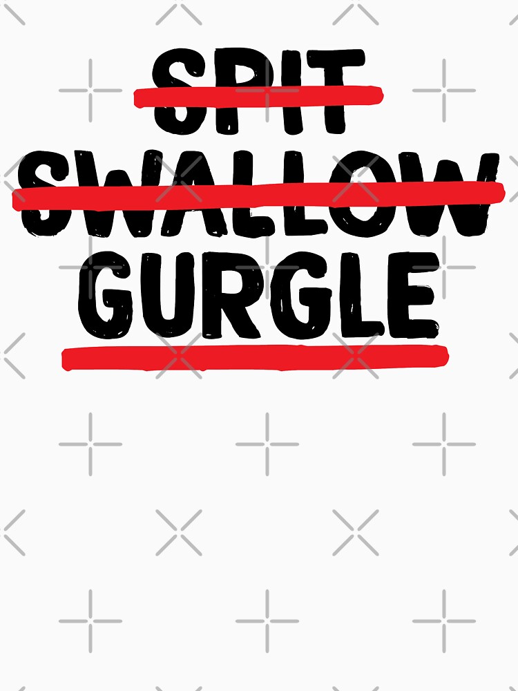 "Spit, Swallow. Gurgle" T-shirt for Sale by PupHex | Redbubble | spit t ...