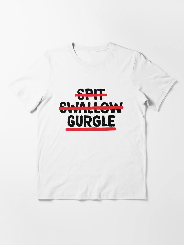 "Spit, Swallow. Gurgle" T-shirt for Sale by PupHex | Redbubble | spit t ...