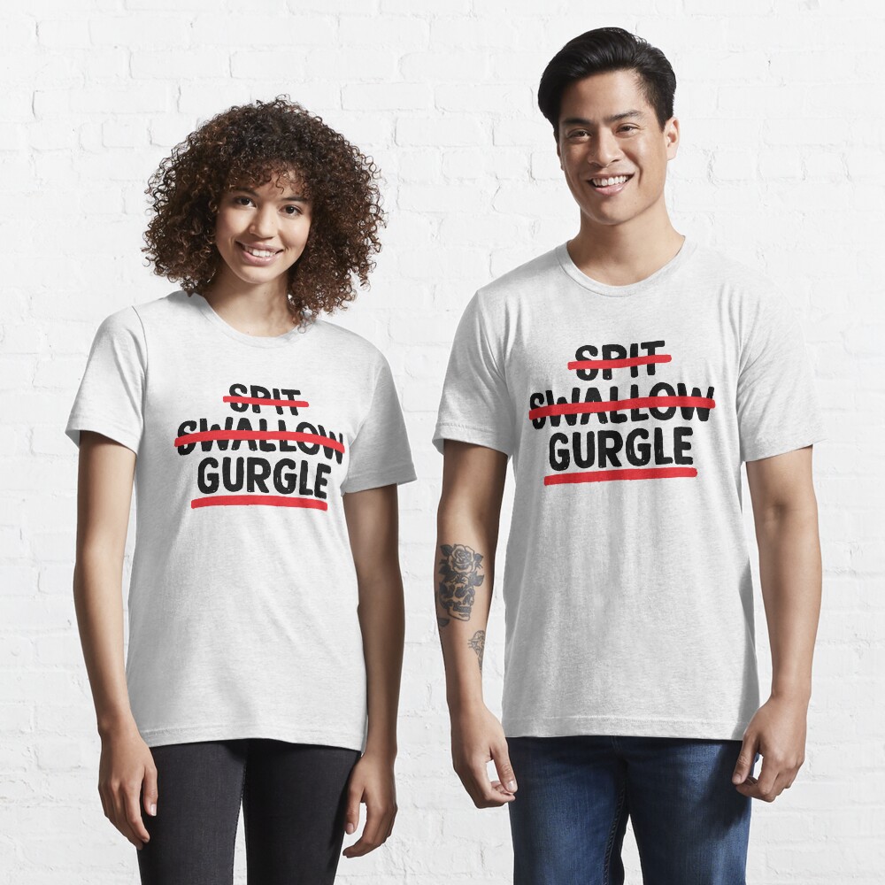 "Spit, Swallow. Gurgle" T-shirt for Sale by PupHex | Redbubble | spit t ...