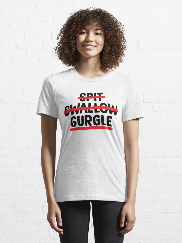 "Spit, Swallow. Gurgle" T-shirt for Sale by PupHex | Redbubble | spit t ...