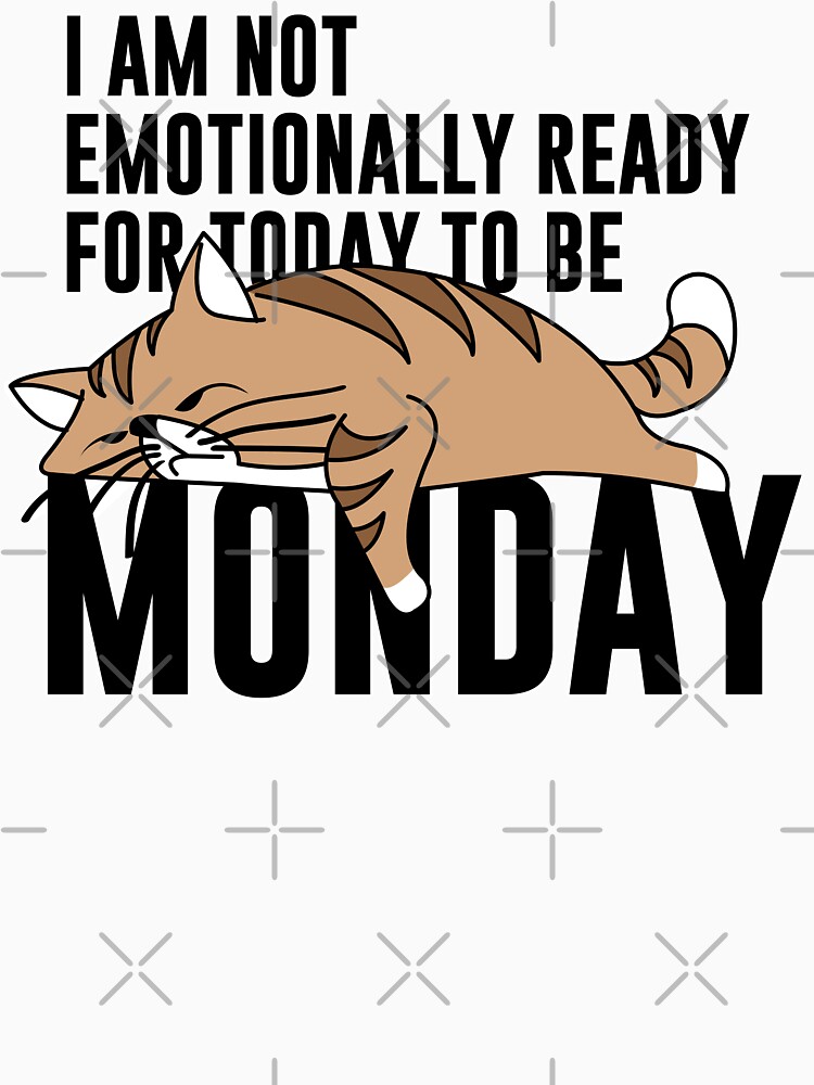 "I am not emotionally ready for today to be Monday." T-shirt for Sale ...
