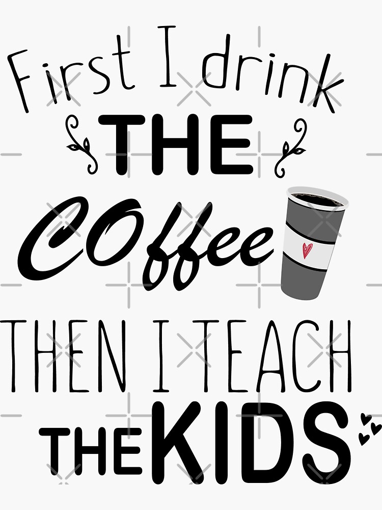 "First I drink coffee then I teach the kids" Sticker by medesigner01 ...