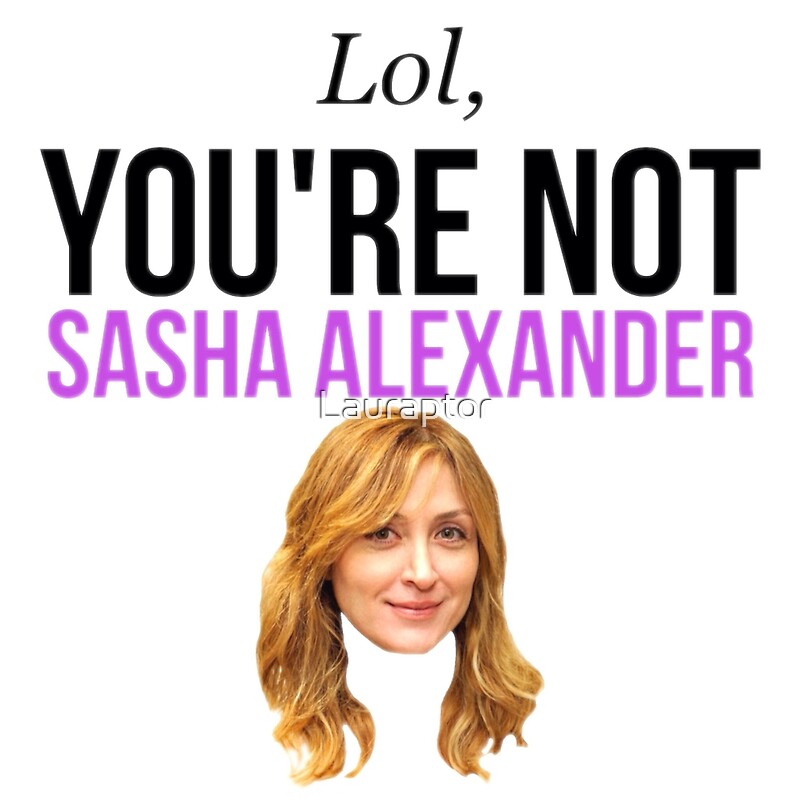 "Lol, you're not Sasha Alexander." by Lauraptor | Redbubble