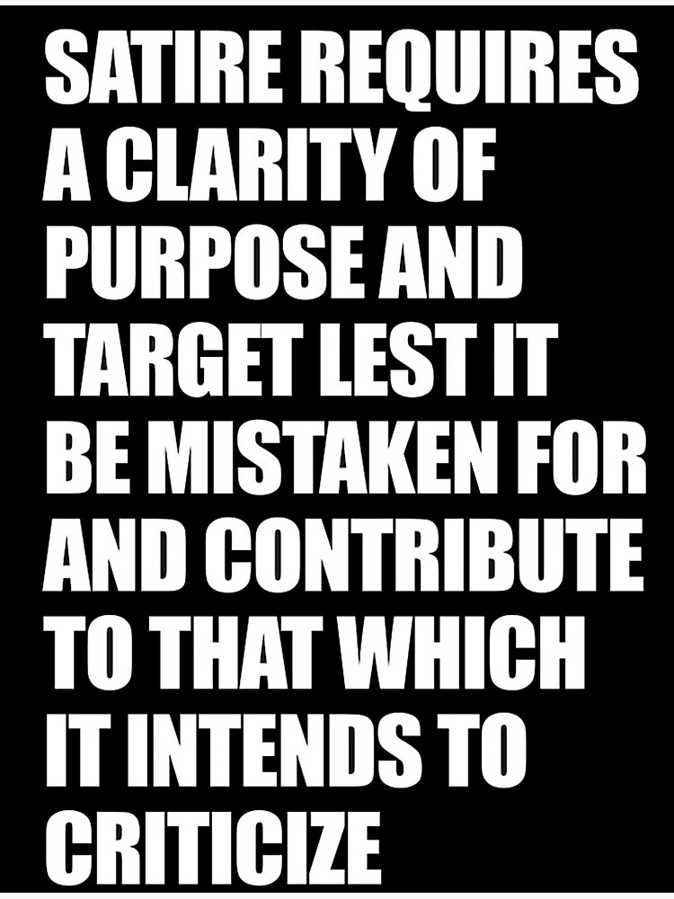 "Satire requires a clarity of purpose and target lest it be mistaken ...