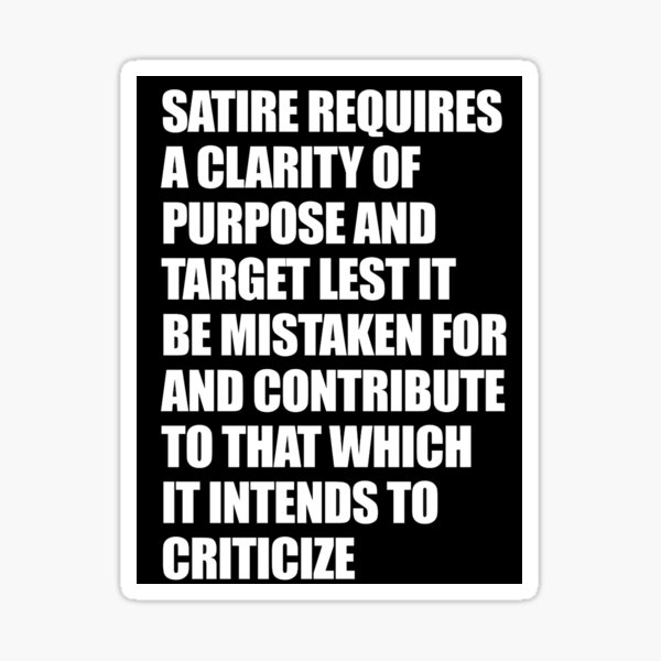 "Satire requires a clarity of purpose and target lest it be mistaken ...