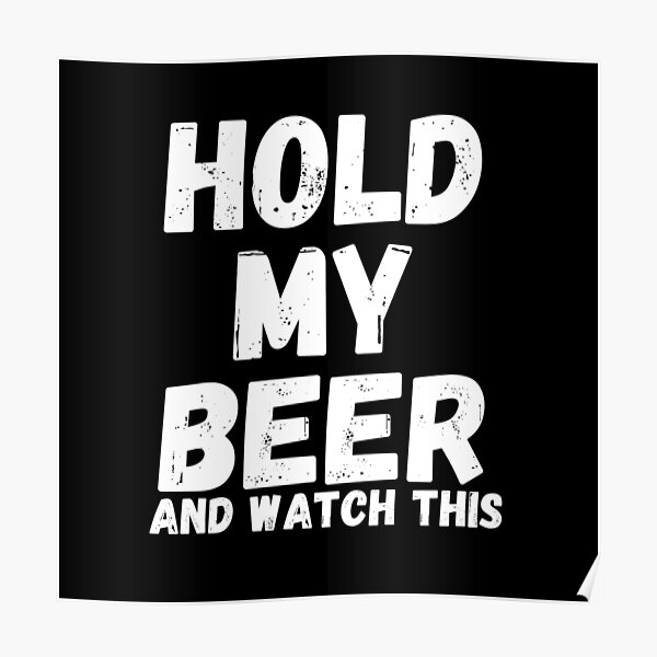 Hold My Beer And Watch This Posters | Redbubble