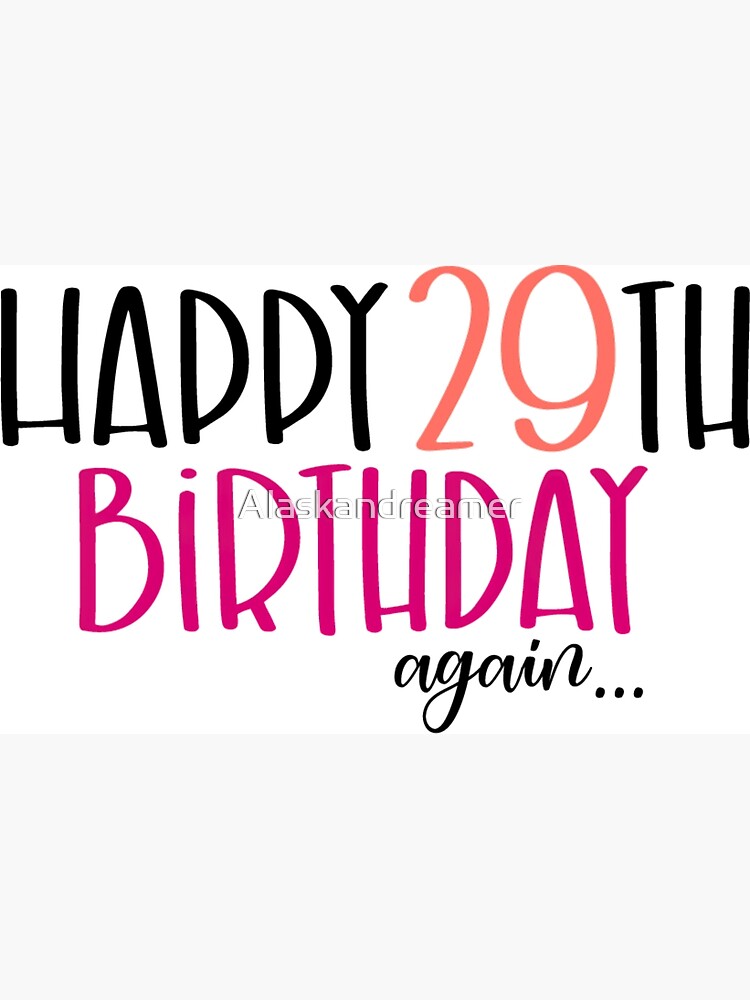 "Happy 29th Birthday Again" Poster for Sale by Alaskandreamer | Redbubble
