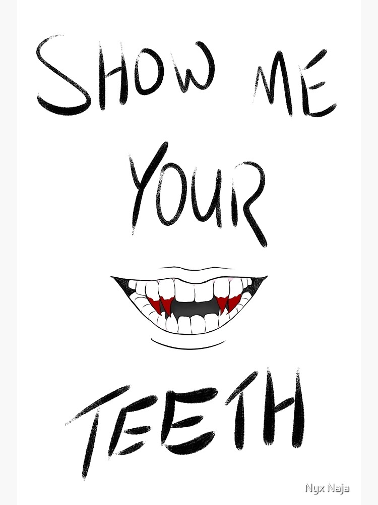 "Show Me Your Teeth" Poster for Sale by SgtJellyBeans | Redbubble