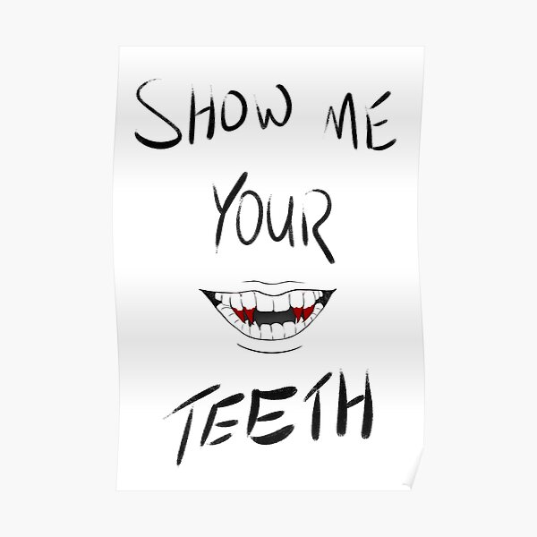 "Show Me Your Teeth" Poster for Sale by SgtJellyBeans | Redbubble