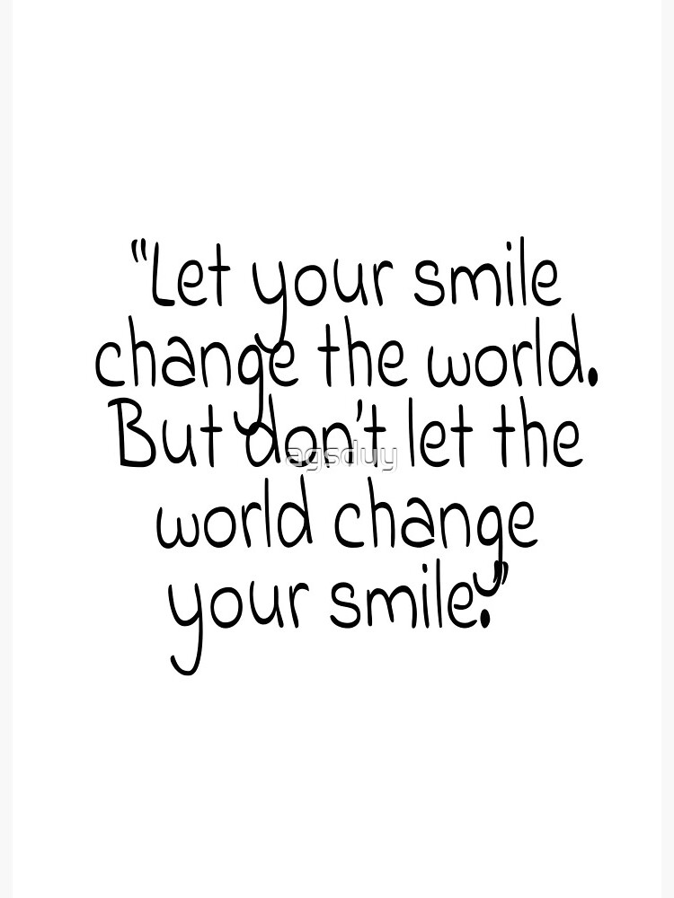 ""Let your smile change the world. But don't let the world change your ...