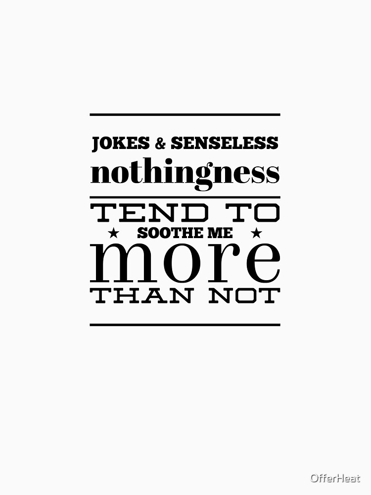 "Jokes & Senseless Nothingness Tend To Soothe Me More Than Not" T-shirt ...