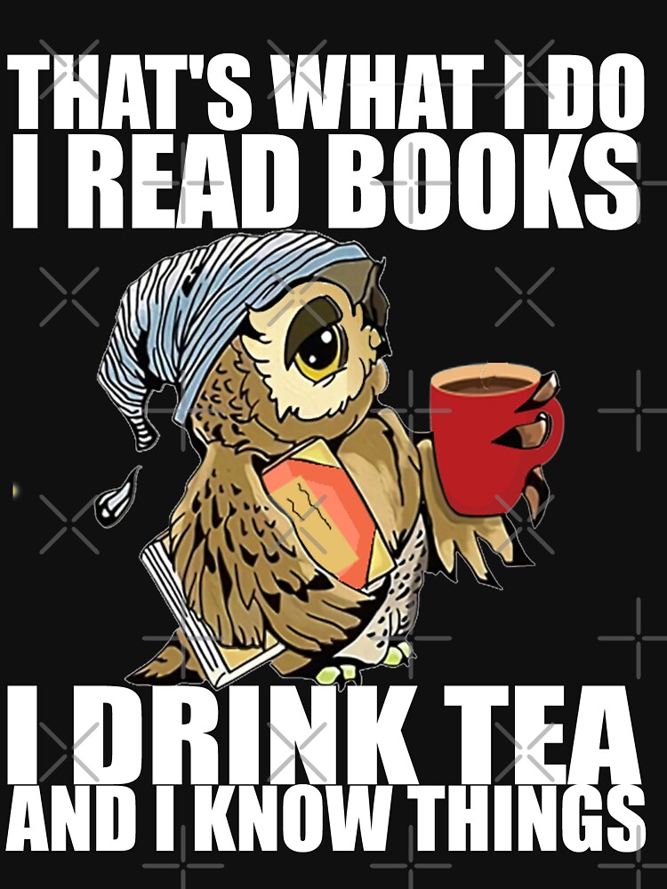 "That's what I do I read books I drink tea and I know things" T-shirt ...