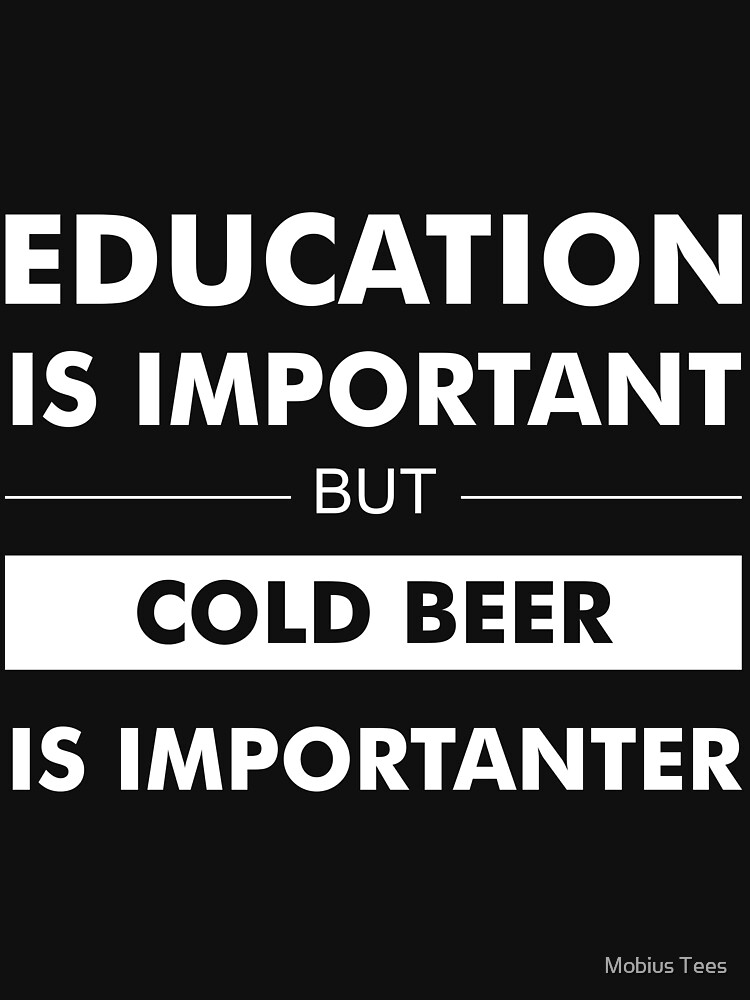"Education is Important but Cold Beer is Importanter" T-shirt by Sregge ...