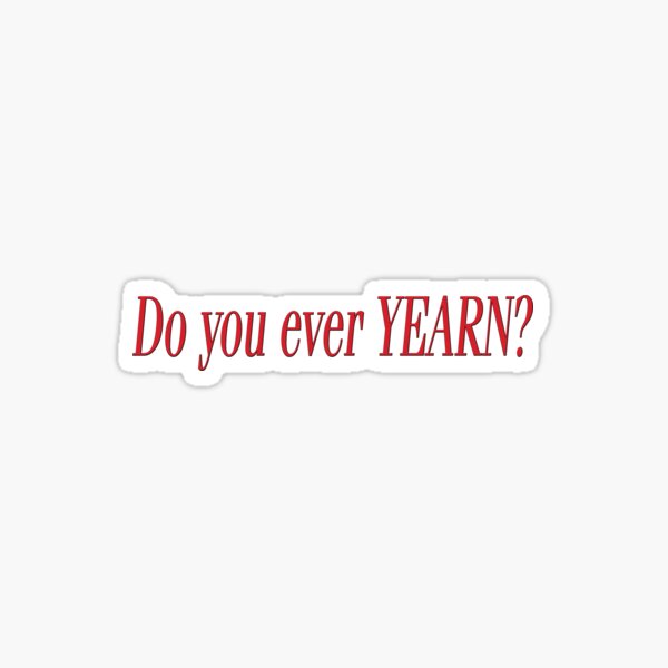 "Do you ever YEARN?" Sticker for Sale by erikvanrent | Redbubble