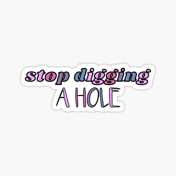 Stop Digging A Hole Sticker Sticker For Sale By Louisastees Redbubble