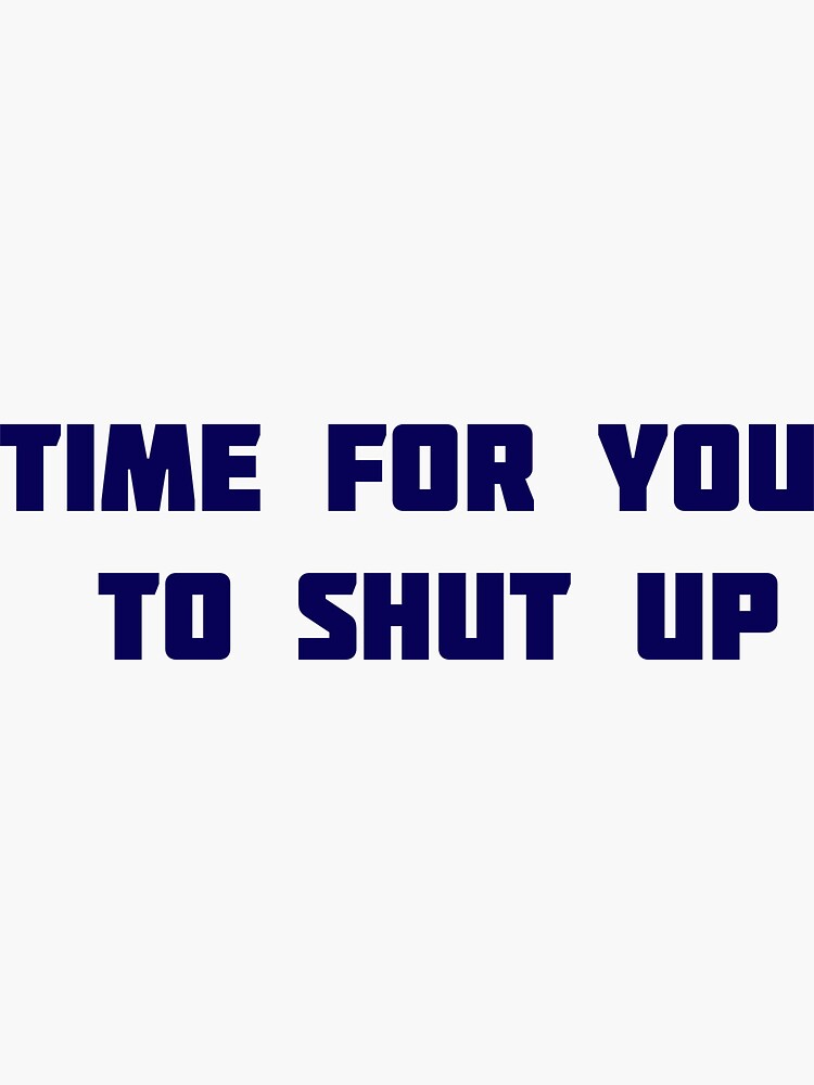 "time for you to shut up" Sticker for Sale by lexiescibilia | Redbubble