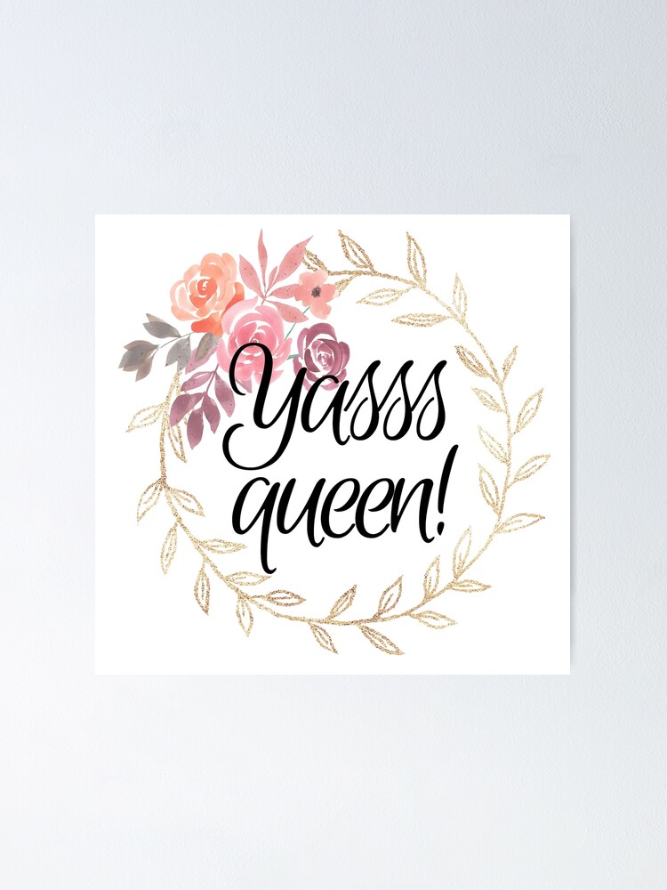 "YASSS QUEEN" Poster by xtinendencia | Redbubble
