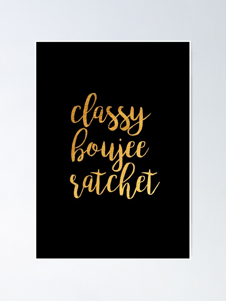 "Classy Boujee Ratchet in gold" Poster by stilldreaming | Redbubble