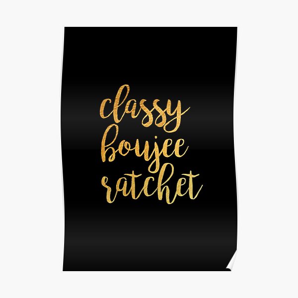 "Classy Boujee Ratchet in gold" Poster by stilldreaming | Redbubble