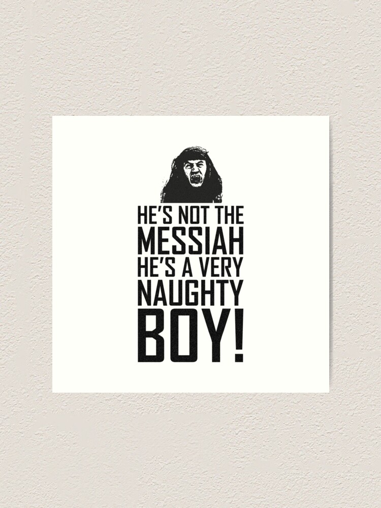 "He's Not The Messiah He's A Very Naughty Boy" Art Print for Sale by ...