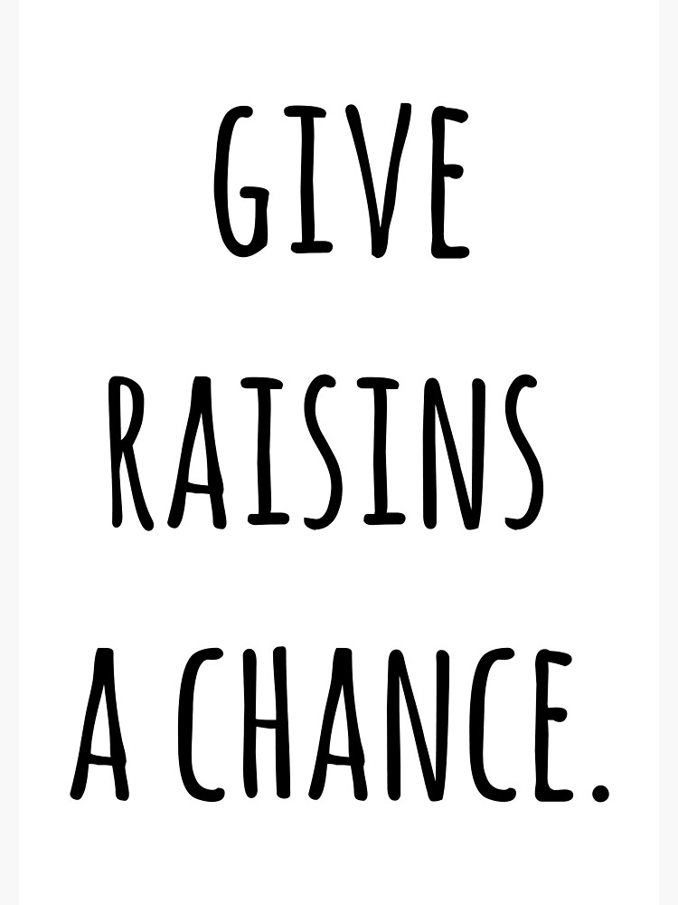 "GIVE RAISINS A CHANCE" Poster for Sale by Ganrif | Redbubble