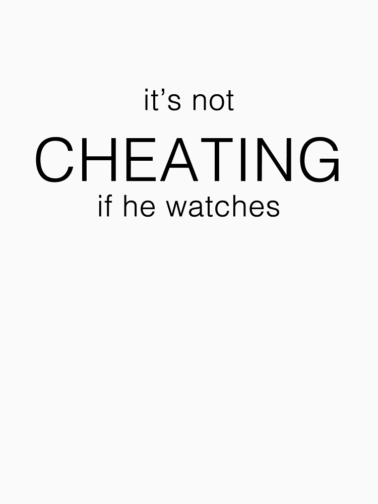 "It's not cheating if he watches" Essential T-Shirt for Sale by ...