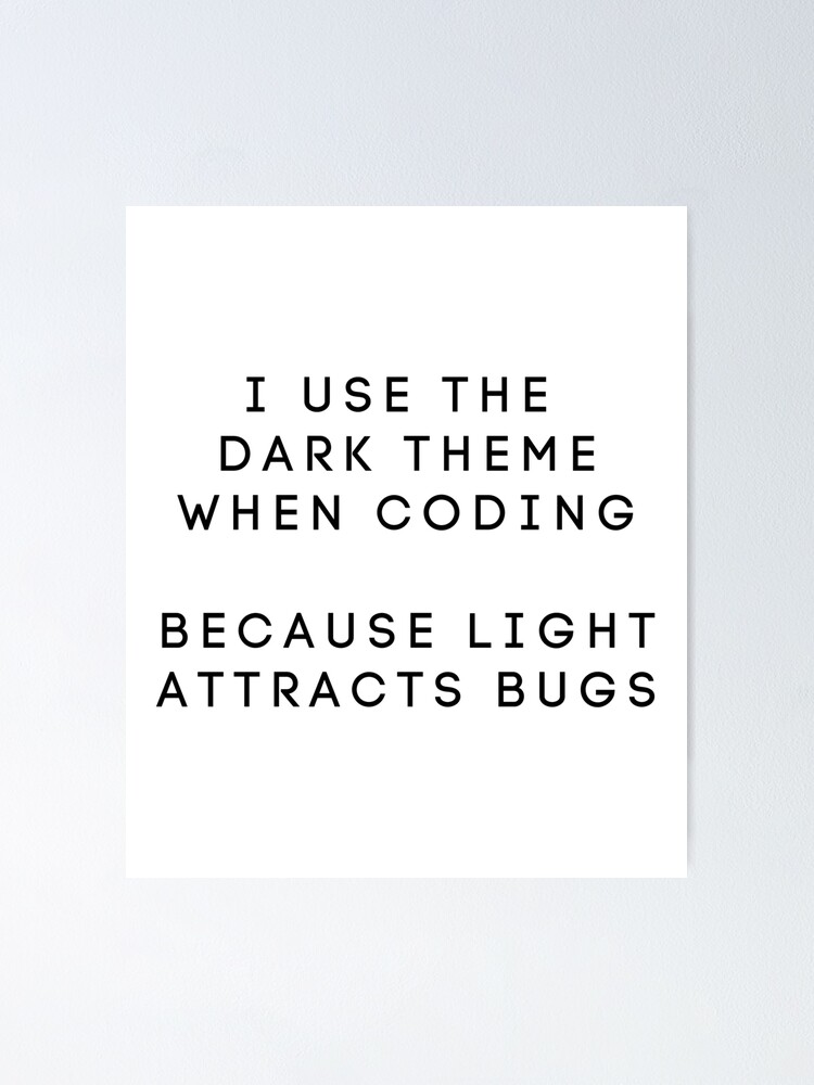 "Dark Theme Coding Because Light Attracts Bugs" Poster for Sale by ...
