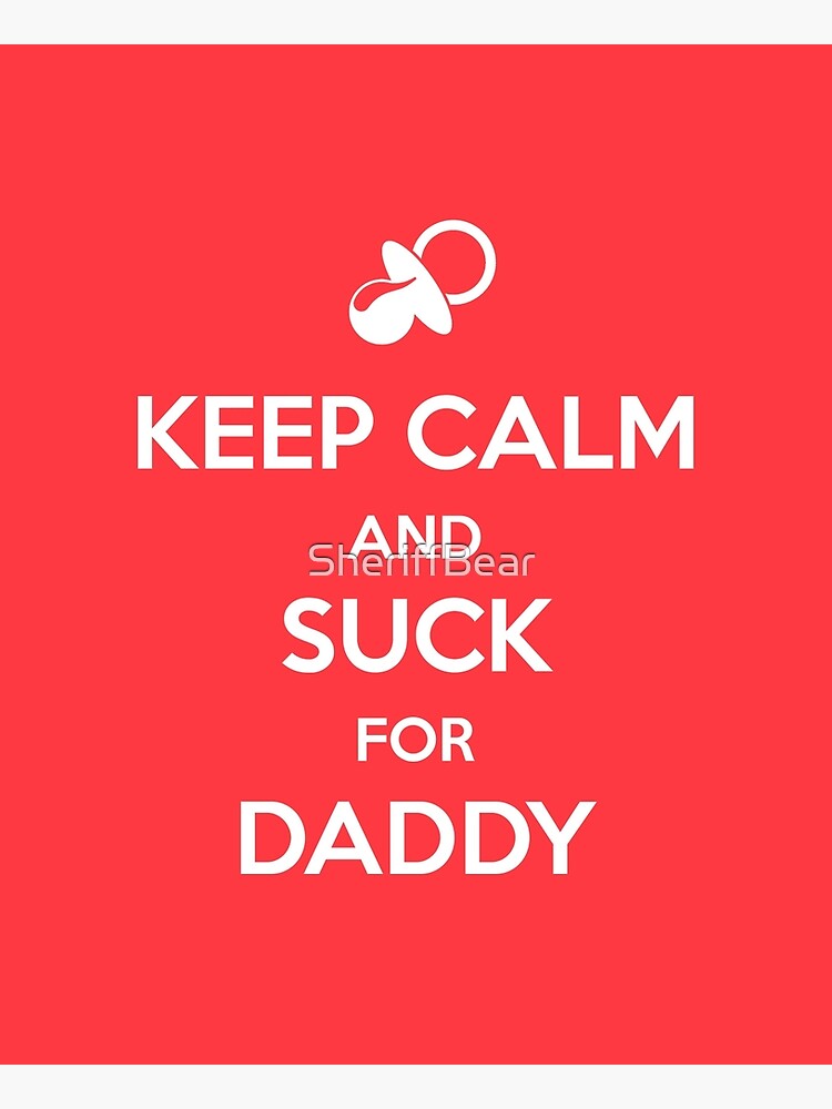 "Keep calm and suck for daddy" Art Print for Sale by SheriffBear ...