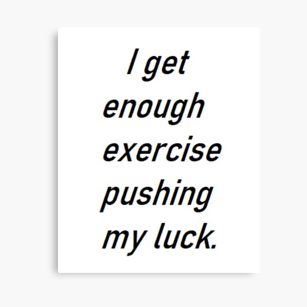 I Get Enough Exercise Pushing My Luck Canvas Prints | Redbubble