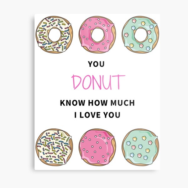 You Donut Know How Much I Love You Metal Prints | Redbubble