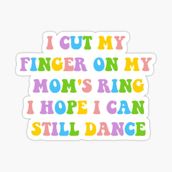 I Cut My Finger On My Moms Ring I Hope I Can Still Dance Sticker For
